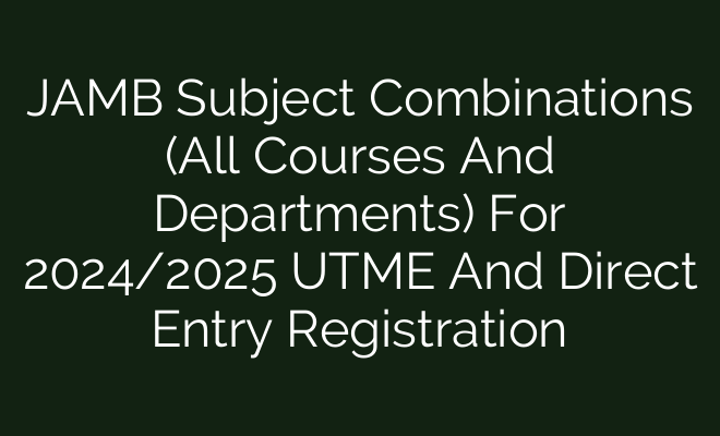 JAMB Subject Combinations (All Courses And Departments) For 2024/2025 ...