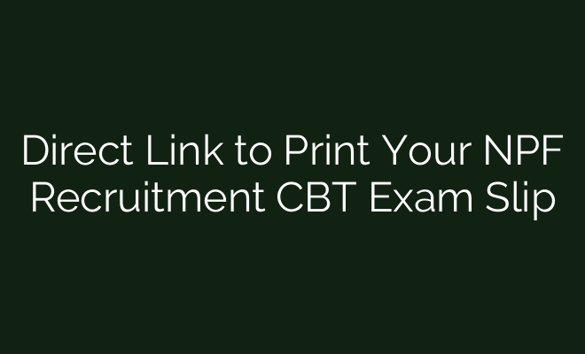 Direct Link to Print Your NPF Recruitment CBT Exam Slip - British Visa