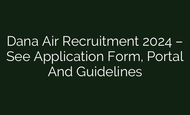 Dana Air Recruitment 2024 – See Application Form, Portal And Guidelines ...