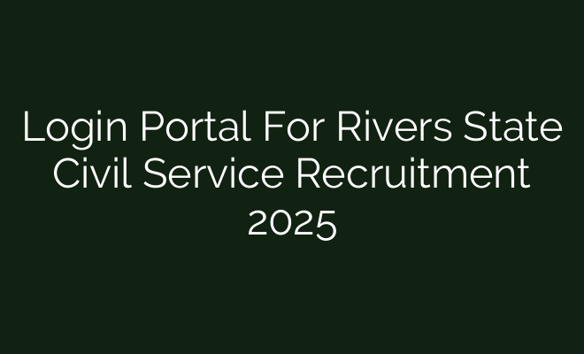Login Portal For Rivers State Civil Service Recruitment 2025 - British Visa